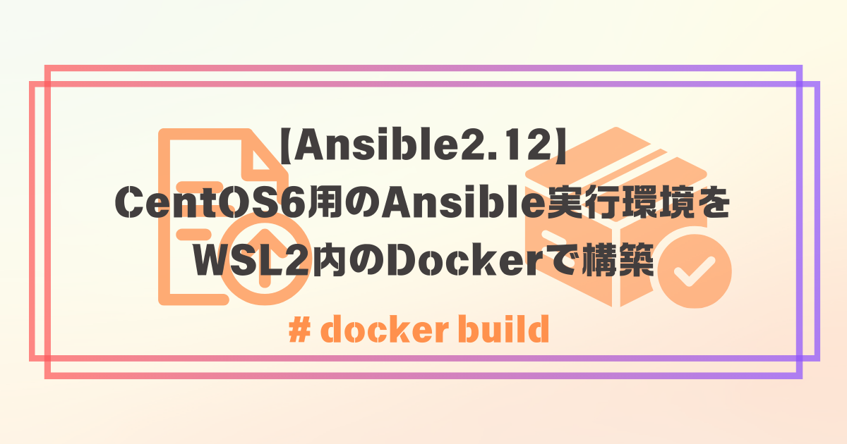 【Ansible 2.12】CentOS 6用のAnsible実行環境を、WSL2内のDockerで構築