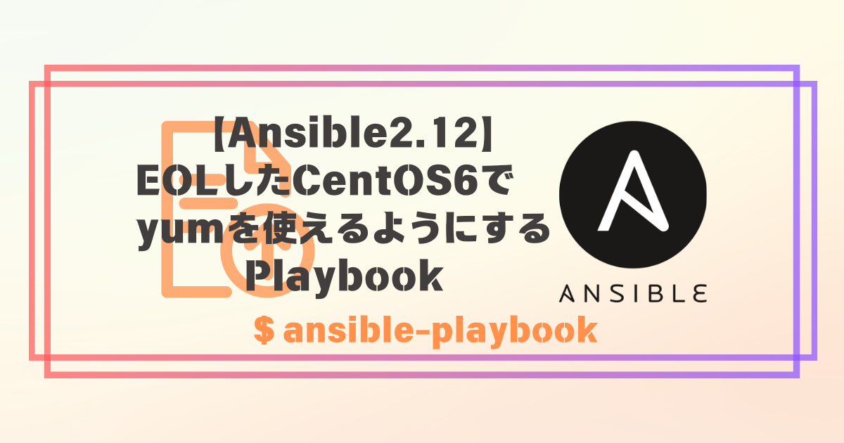 【Ansible 2.12】EOL した CentOS 6 で yum を使えるようにする Playbook